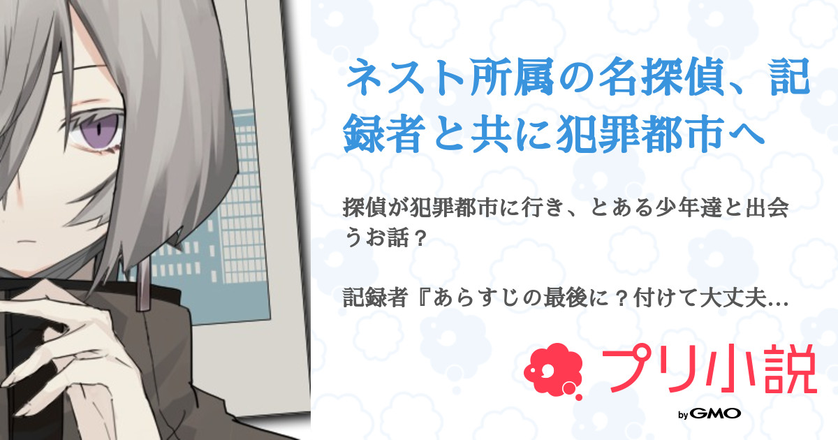 ネスト所属の名探偵、記録者と共に犯罪都市へ 全5話 【連載中】（夜凪 鈴さんの夢小説） 無料スマホ夢小説ならプリ小説 Bygmo